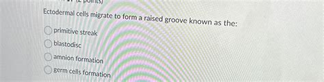Solved Ectodermal Cells Migrate To Form A Raised Groove