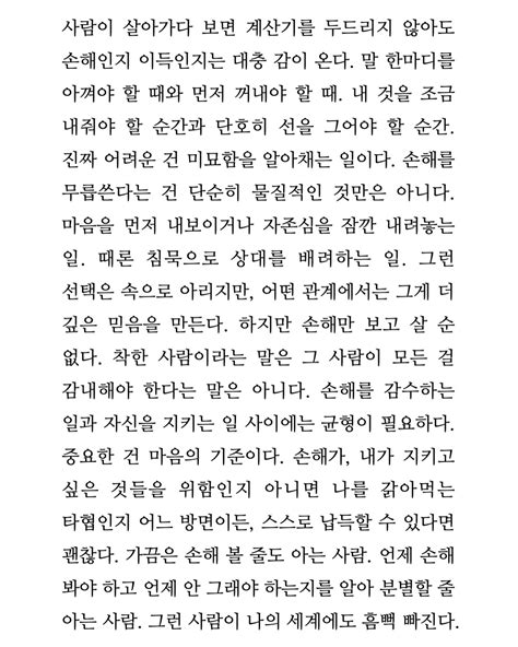 유형길 사람이 살아가다 보면 계산기를 두드리지 않아도 손해인지 이득인지는 대충 감이 온다 말 한마디를 아껴야 할 때와 먼저 꺼내야 할 때 내 것을 조금 내줘야 할