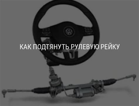 Инструкция: Как подтянуть рулевую рейку, и в каких ситуациях это необходимо