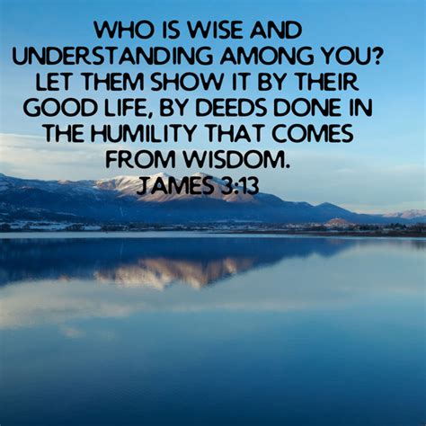 James 3 13 Who Is Wise And Understanding Among You Let Them Show It By Their Good Life By Deeds