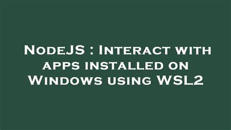 Nodejs Interact With Apps Installed On Windows Using Wsl2 Youtube