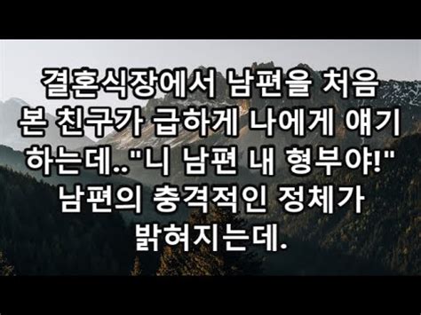실화사연 결혼식장에서 남편을 처음 본 친구가 급하게 나에게 얘기하는데 니 남편 내 형부야 남편의 충격적인 정체가 밝혀