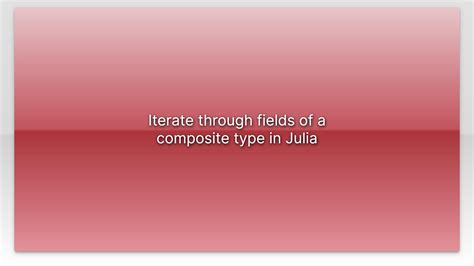 Iterate Through Fields Of A Composite Type In Julia Youtube