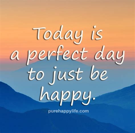 Happiness Quotes Today Is A Perfect Day To Just Be Happy… Happy Day