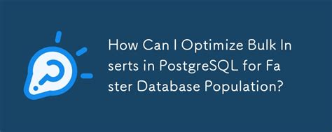 如何優化 Postgresql 中的批次插入以加快資料庫填入速度? Mysql教程 Php中文網 如何優化 Postgresql 中的批次插入以加快資料庫填入速度? Mysql教程 Php中文網