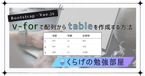 【vue js bootstrap】v forで配列から表（table）を作成する方法 くらげの勉強部屋
