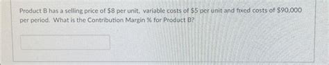 Solved Product B Has A Selling Price Of 8 Per Unit