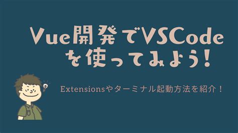 【vuejs入門】vue開発に必要なvscodeの設定をしよう！必須extensionsやターミナルの起動方法を紹介