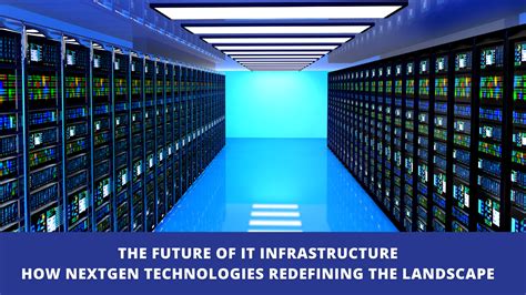 The Future Of It Infrastructure How Next Gen Technologies Are
