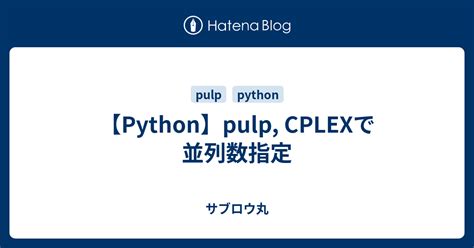 【python】pulp Cplexで並列数指定 Sabrou Mal サブロウ丸