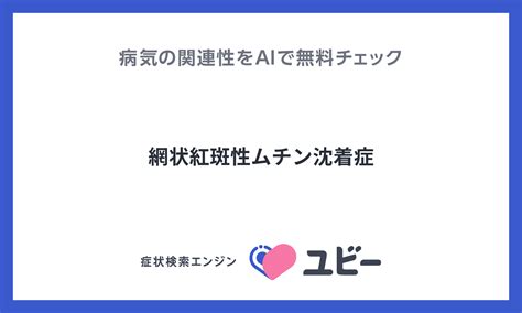 「網状紅斑性ムチン沈着症」とあなたの症状との関連性をaiで無料チェック