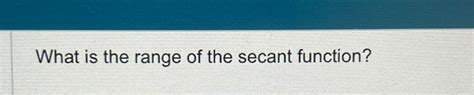 Solved What Is The Range Of The Secant Function Chegg