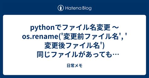 Pythonでファイル名変更 ～ Os Rename 変更前ファイル名 変更後ファイル名 同じファイルがあっても上書きしてくれるんじゃないの？ 日常メモ