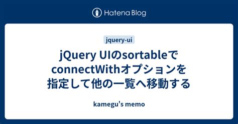 Jquery Uiのsortableでconnectwithオプションを指定して他の一覧へ移動する Kamegus Memo
