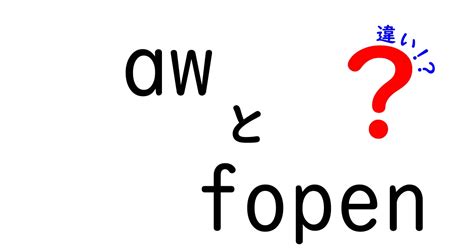 Awとfopenの違いを徹底解説！どちらを使うべきか？