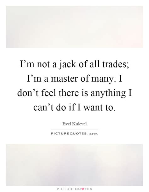 Im Not A Jack Of All Trades Im A Master Of Many I Dont Feel