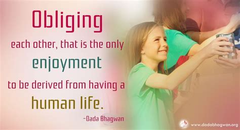 Obliging Each Other That Is The Only Enjoyment To Be Derived From Having A Human Life To Know