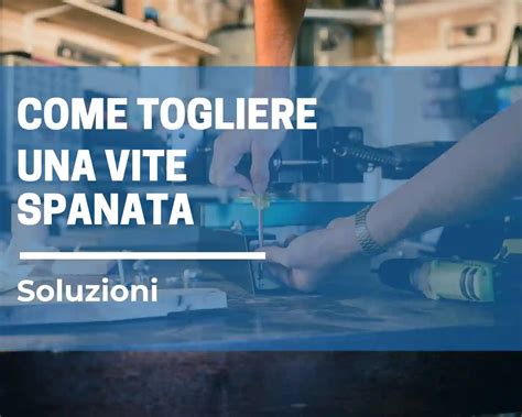Come Togliere Una Vite Spanata Strumenti Tecniche E Consigli Arte Di Arrangiarsi