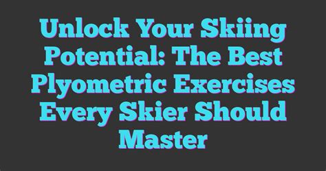 Unlock Your Skiing Potential The Best Plyometric Exercises Every Skier