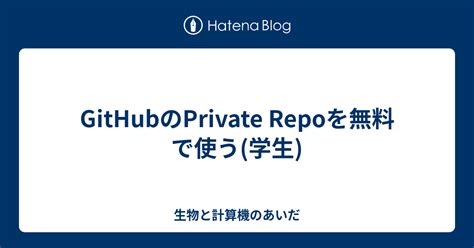 Githubのprivate Repoを無料で使う学生 生物と計算機のあいだ