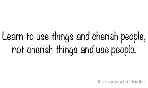 Learn To Use Things And Cherish People Not Cherish Things And Use People