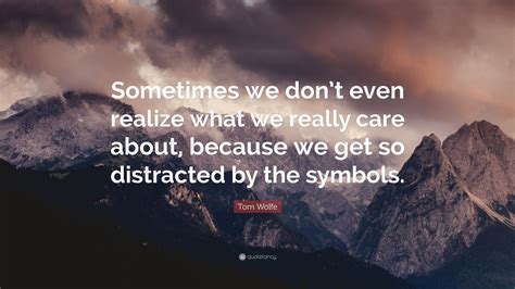 Tom Wolfe Quote “sometimes We Dont Even Realize What We Really Care