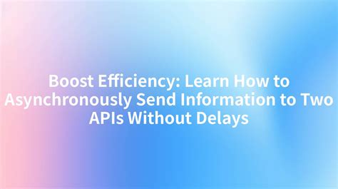 Boost Efficiency Learn How To Asynchronously Send Information To Two