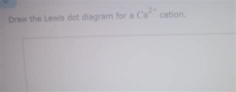 Draw The Lewis Dot Diagram For A Mathrmca2 Cation
