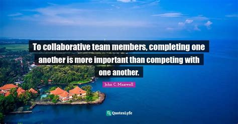 To Collaborative Team Members Completing One Another Is More Importan