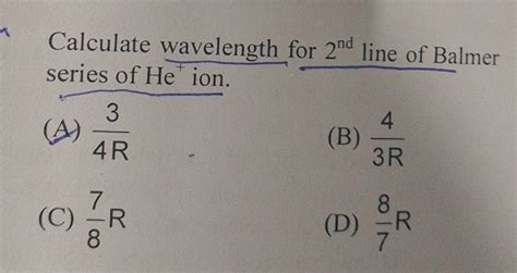Calculate Wavelength For 2nd Line Of Balmer Series Of He7 Ion Filo
