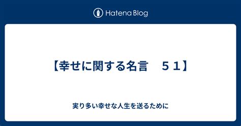【幸せに関する名言 51】 実り多い幸せな人生を送るために