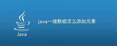Java一维数组怎么添加元素 美云 Java一维数组怎么添加元素 美云