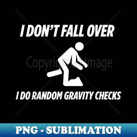 I Dont Fall Over I Do Random Gravity Checks Design Instan Inspire Uplift