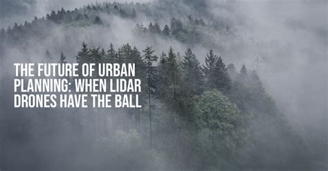 The Future Of Urban Planning When Lidar Drones Have The Ball