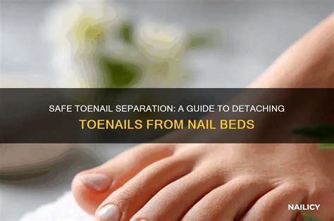 Safe Toenail Separation A Guide To Detaching Toenails From Nail Beds