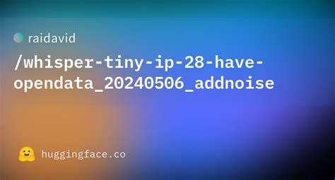 Raidavid Whisper Tiny Ip 28 Have Opendata 20240506 Addnoise · Hugging Face
