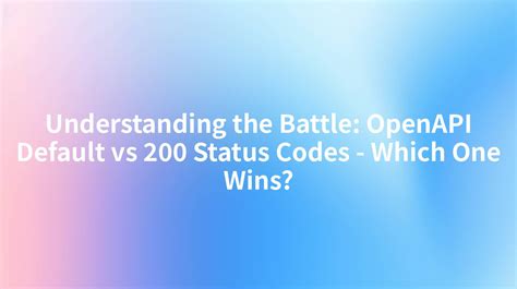 Understanding The Battle Openapi Default Vs 200 Status Codes Which One Wins
