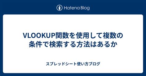 Vlookup関数を使用して複数の条件で検索する方法はあるか スプレッドシート使い方ブログ
