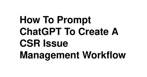 How To Prompt Chatgpt To Create A Csr Issue Management Workflow Chatprompts