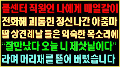 반전실화사연 콜센터 직원인 내게 매일 전화해 괴롭힌 정신나간 아줌마 딸 상견례날 들은 익숙한 목소리에 잘만났다 오늘