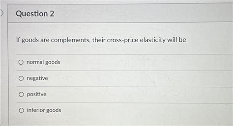 Solved Question 2if Goods Are Complements Their Cross Price