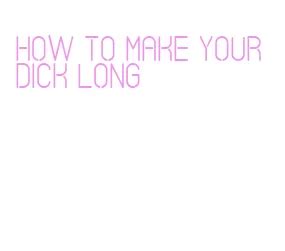 How To Make Your Dick Long The Truth About Enhanced Erections And Size