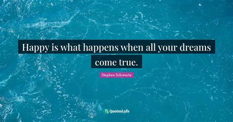Happy Is What Happens When All Your Dreams Come True Quote By
