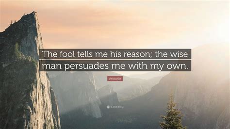Aristotle Quote “the Fool Tells Me His Reason The Wise Man Persuades