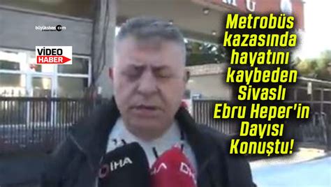 Metrobüs Kazasında Hayatını Kaybeden Sivaslı Ebru Heperin Dayısı Konuştu