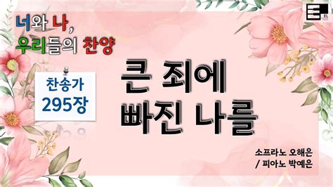 찬송가 295장 큰 죄에 빠진 나를 구417장 Youtube