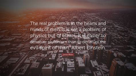 James Waller Quote “the Real Problem Is In The Hearts And Minds Of Men