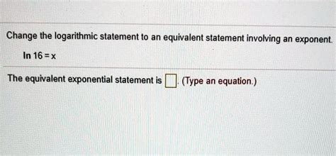 SOLVED Change The Logarithmic Statement To An Equivalent Statement Involving An Exponent In