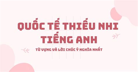 Quốc Tế Thiếu Nhi Tiếng Anh Từ Vựng Và Lời Chúc ý Nghĩa Nhất