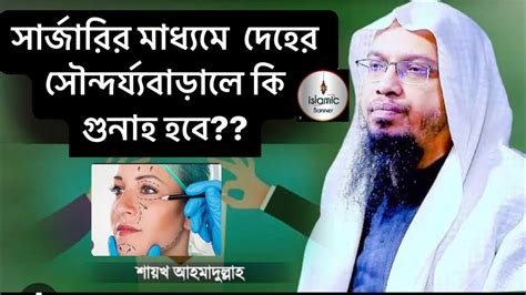 সার্জারির মাধ্যমে দেহের সৌন্দর্য্য বাড়ালে গুনাহ হবে Seikh Ahmadullah Youtube